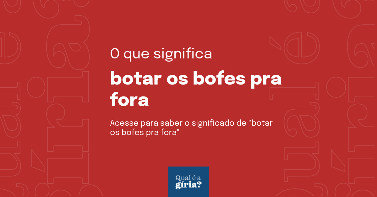 O que significa botar os bofes pra fora? Qual o significado de botar os ...
