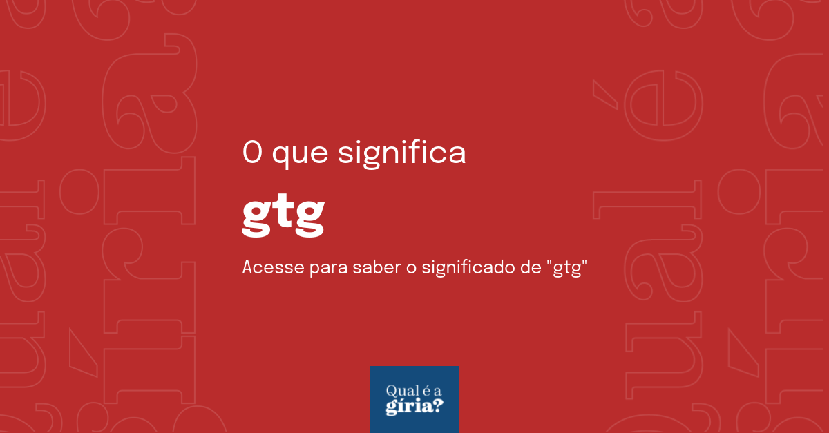 O que significa gtg? Qual o significado de gtg? O que é gtg? Todas ...