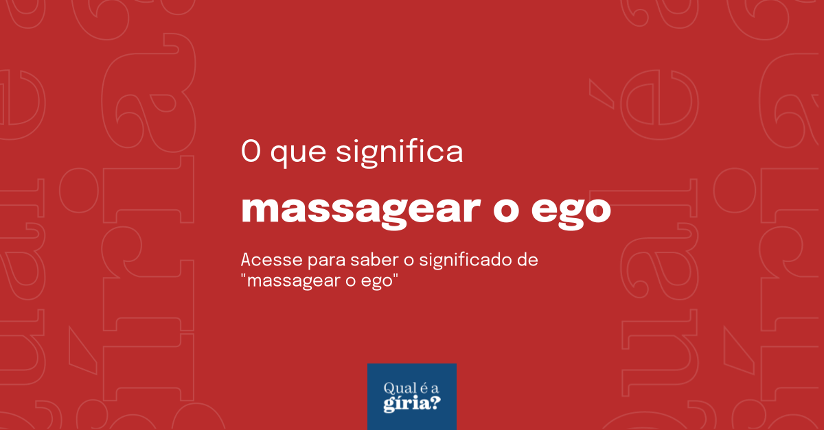 O que significa massagear o ego? Qual o significado de massagear o ego ...