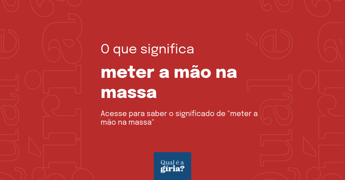 O que significa meter a mão na massa? - Qual é a Gíria?