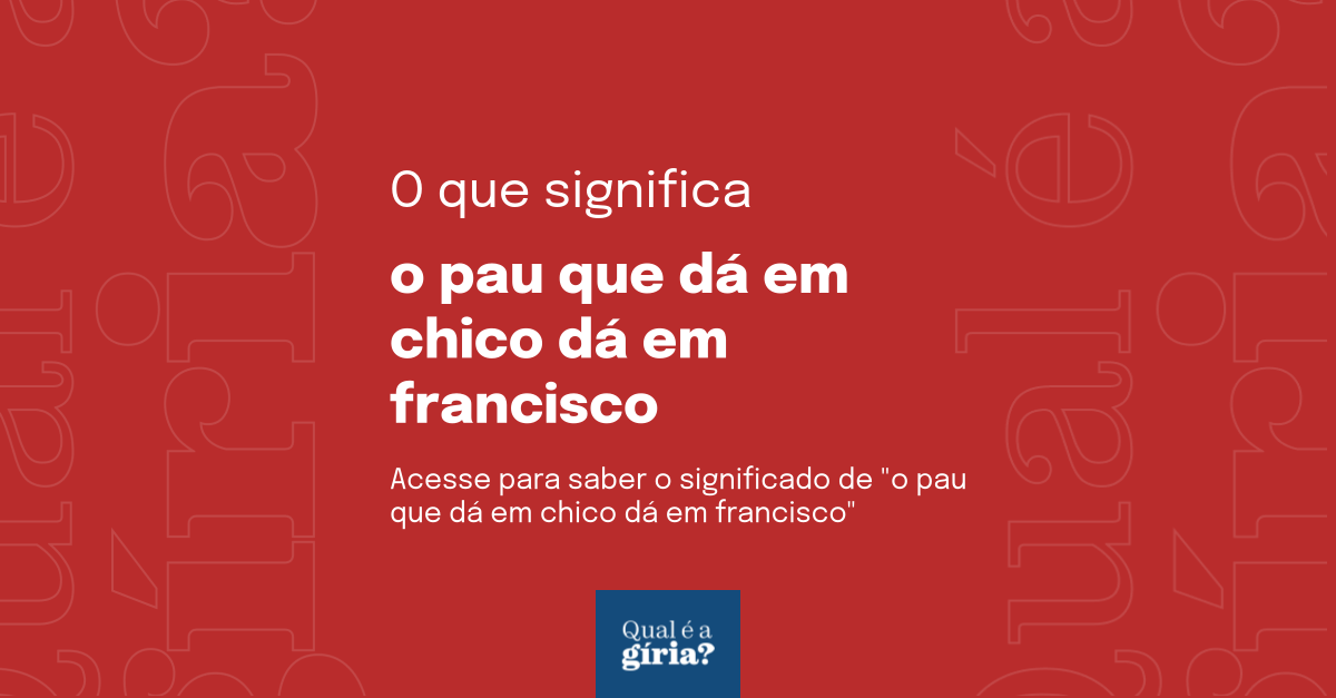 O que significa o pau que dá em chico dá em francisco? Qual o significado de o pau que dá em ...