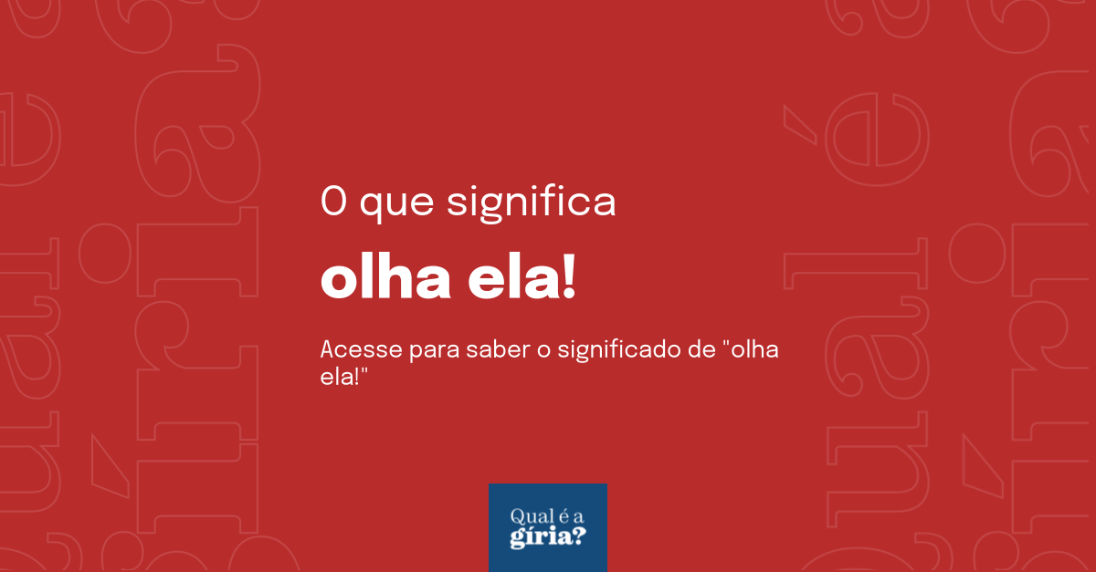 O que significa olha ela!? - Qual é a Gíria?