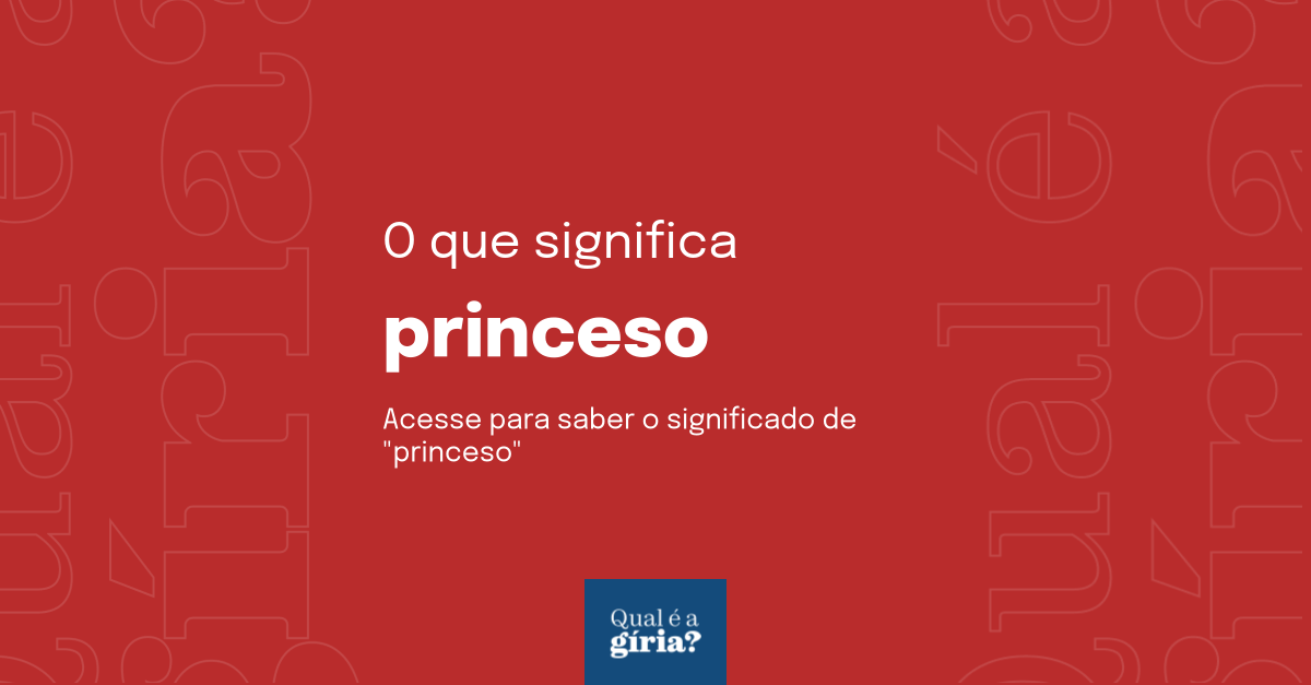 O que significa princeso? - Qual é a Gíria?