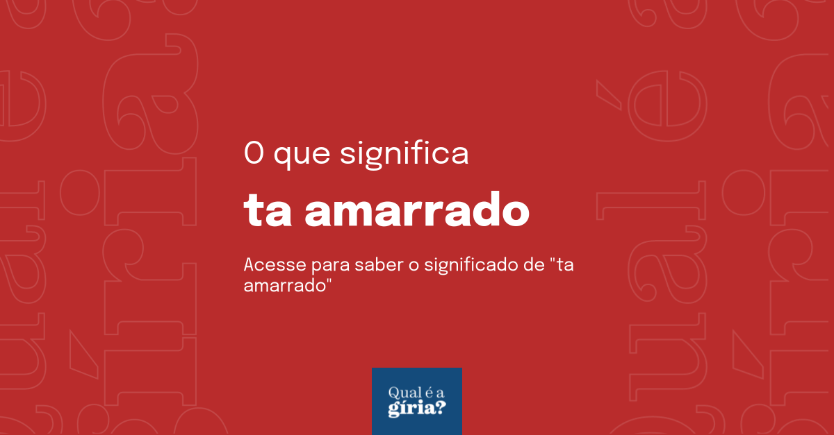 O que significa ta amarrado? Qual o significado de ta amarrado? O que é ...