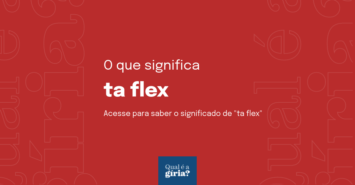O que significa ta flex? Qual o significado de ta flex? O que é ta flex ...