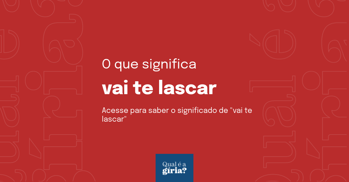O que significa vai te lascar? Qual o significado de vai te lascar? O que é vai te lascar? Todas ...